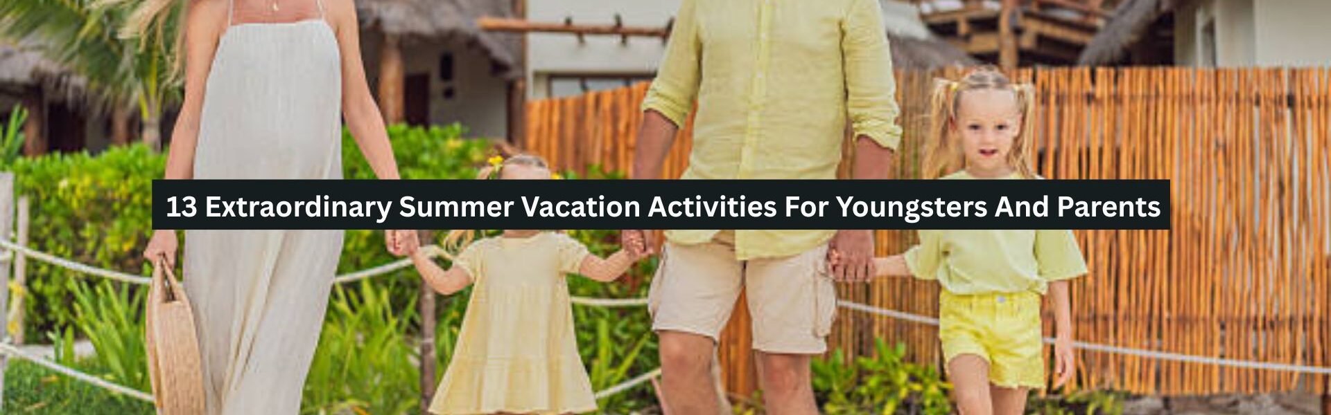 13 Extraordinary Summer Vacation Activities For Youngsters And Parents ...